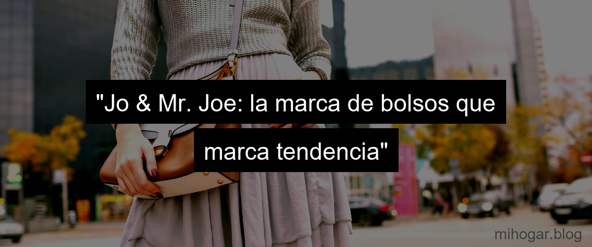 Bolsos Jo & Mr. Joe: Descubre la nueva colección - Mi Hogar