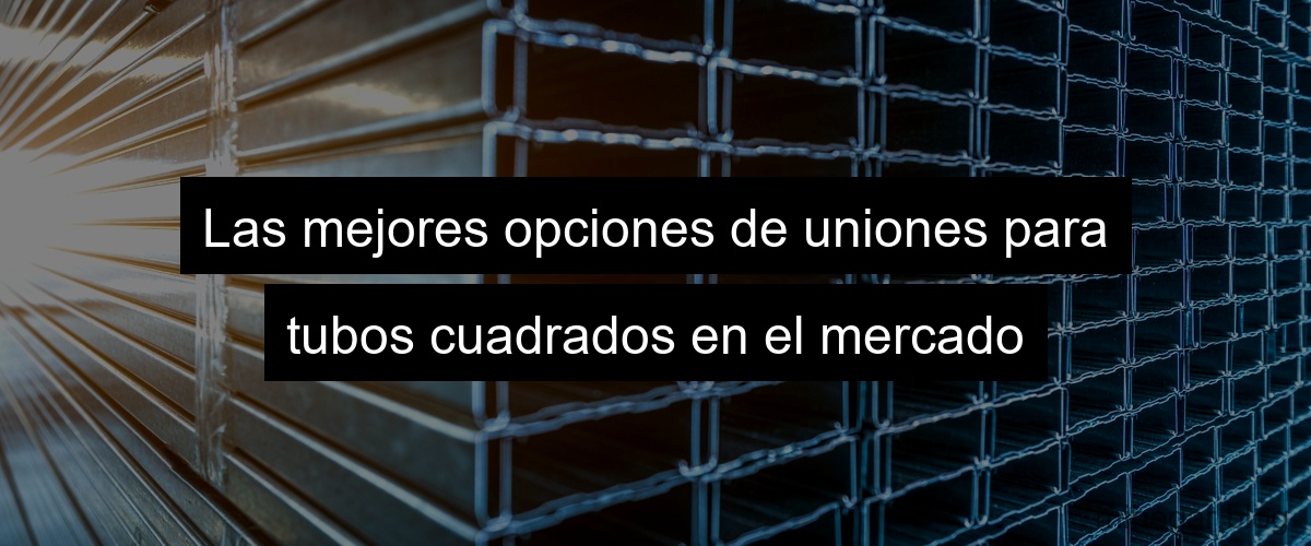 Uniones para tubos de hierro y tubos cuadrados: todo lo que necesitas ...