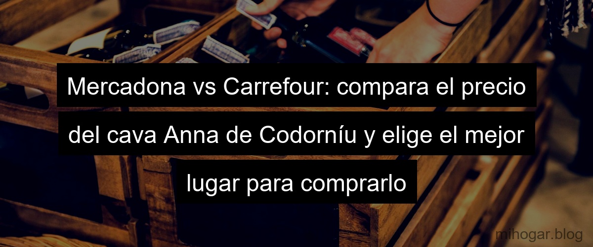 Descubre el precio del cava Anna de Codorníu en Mercadona - Mi Hogar