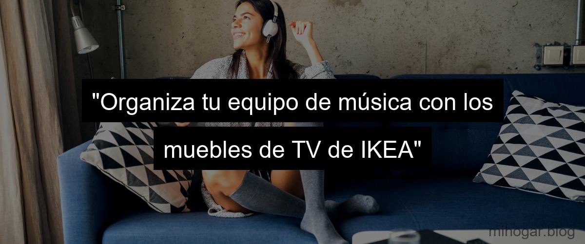 Encuentra el mueble perfecto para tu equipo de música en IKEA - Mi Hogar